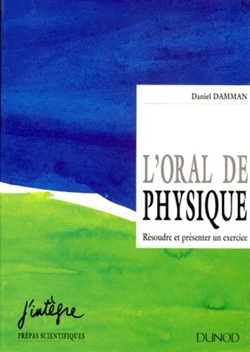L'ORAL DE PHYSIQUE. Resoudre et presenter un exercice de Daniel Damman ...