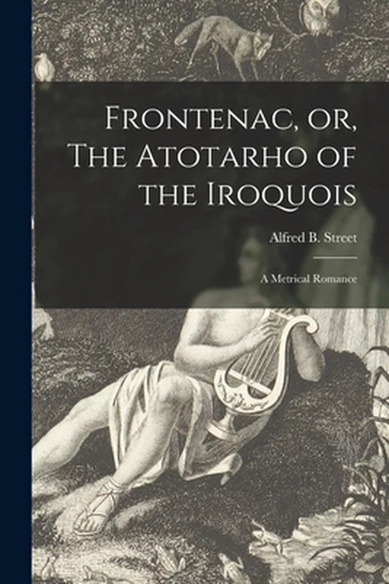 FRONTENAC, OR, THE Atotarho of the Iroquois [microform]: a Metrical ...