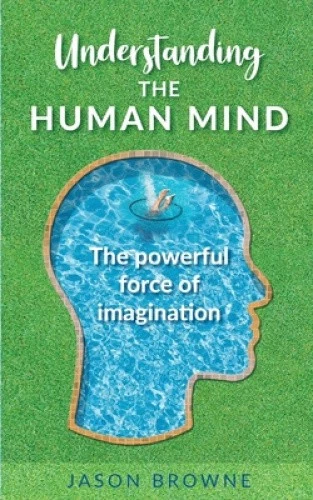 UNDERSTANDING THE HUMAN Mind The Powerful Force of Imagination by ...