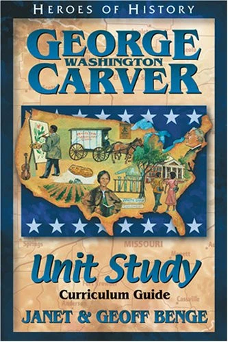 GEORGE WASHINGTON CARVER: UNIT STUDY CURRICULUM GUIDE By Janet Benge ...