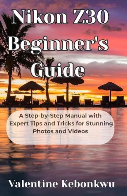 NIKON Z30 BEGINNER'S Guide: A Step-by-Step Manual with Expert Tips and Tricks fo £26.56 ...