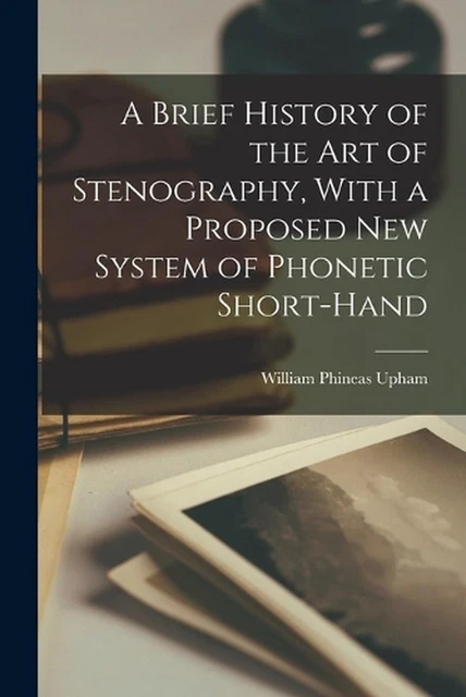 A BRIEF HISTORY of the art of Stenography, With a Proposed new System ...