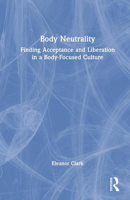 BODY NEUTRALITY: FINDING Acceptance and Liberation in a Body-Focused ...