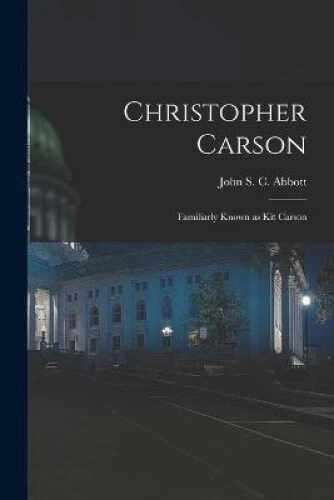 CHRISTOPHER CARSON: FAMILIARLY Known as Kit Carson by John S. C. Abbott ...