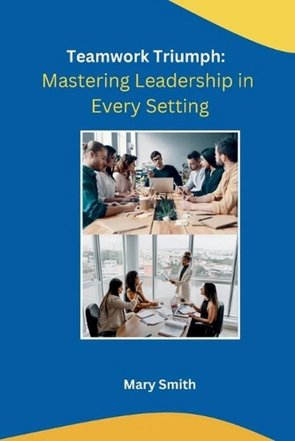 TEAMWORK TRIUMPH: MASTERING Leadership in Every Setting by Mary Smith ...