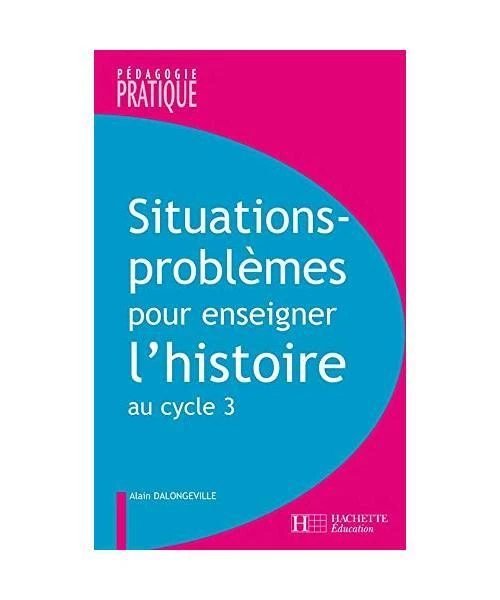 SITUATIONS - PROBLÈMES pour enseigner l'histoire cycle 3, Dalongeville ...