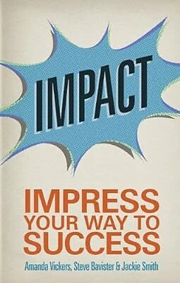 IMPACT: IMPRESS YOUR way to success, Vickers, Amanda & Bavister, Steve ...