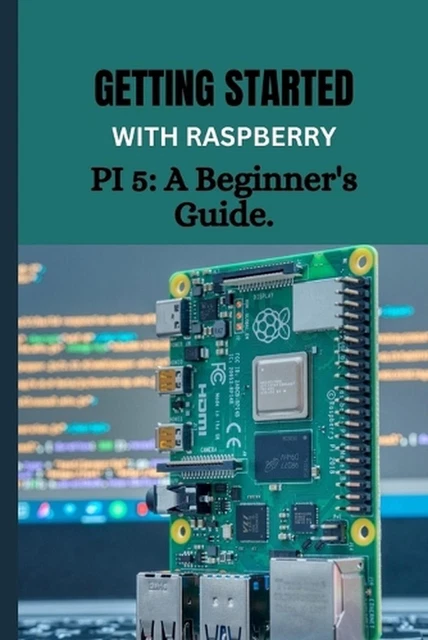 GETTING STARTED WITH Raspberry Pi 5: A beginners Guide: Your Pocket ...