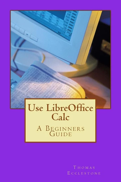USE LIBREOFFICE CALC: A Beginners Guide by Thomas Ecclestone (English) Paperback $31.97 ...