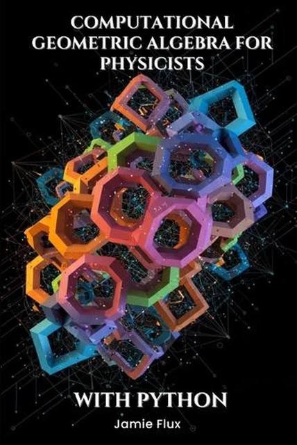 COMPUTATIONAL GEOMETRIC ALGEBRA for Physicists With Python by Jamie Flux Paperba $113.28 ...