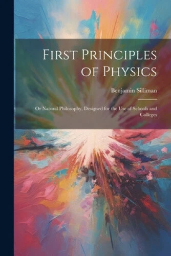 FIRST PRINCIPLES OF Physics: Or Natural Philosophy, Designed for the ...