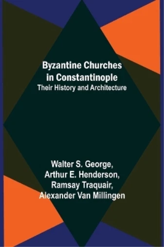 WALTER S GEORGE Arthur E Henderson Byzantine Churches in Constantinople ...