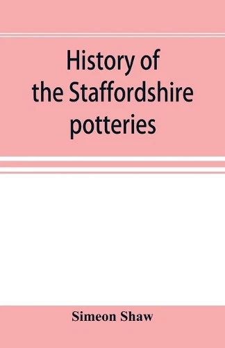 SIMEON SHAW HISTORY of the Staffordshire potteries; and the rise and ...