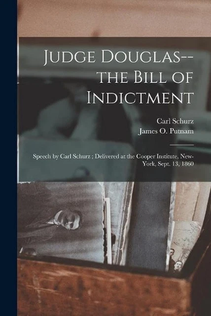 JUDGE DOUGLAS--THE BILL of Indictment: Speech by Carl Schurz; Delivered ...