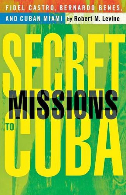 SECRET MISSIONS TO Cuba: Fidel Castro, Bernardo Benes, and Cuban Miami ...