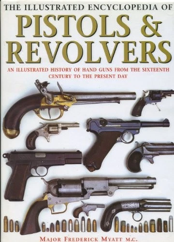 THE ILLUSTRATED ENCYCLOPEDIA of Pistols and Revolvers: An Illustrated ...