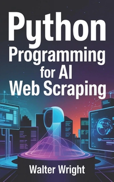 PYTHON PROGRAMMING FOR AI Web Scraping by Walter Wright Paperback Book ...