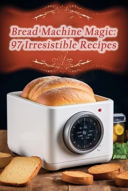 BREAD MACHINE MAGIC: 97 Irresistible Recipes by The Sweet Tooth ...