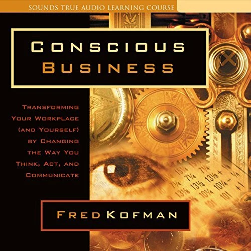 FRED KOFMAN CONSCIOUS Business: HOW TO BUILD VALUE THROUGH VALUES ...
