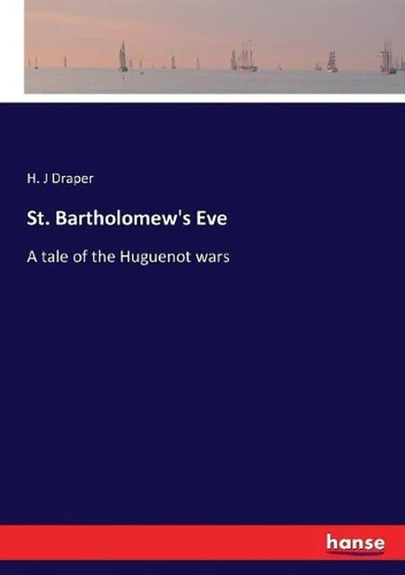 ST. BARTHOLOMEW'S EVE: A tale of the Huguenot wars by H.J. Draper ...