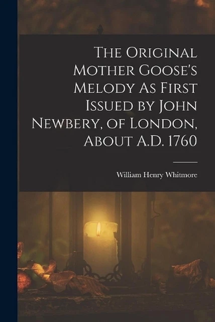 THE ORIGINAL MOTHER Goose's Melody As First Issued by John Newbery, of ...