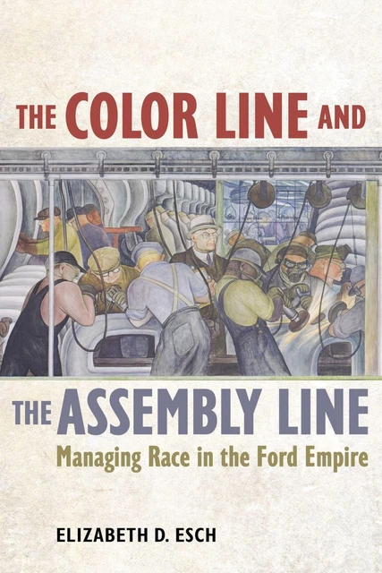 THE COLOR LINE and the Assembly Line: Managing Race in the Ford Empire ...