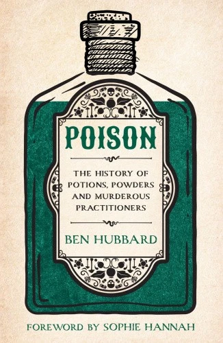 POISON: THE HISTORY of Potions, Powders and Murderous Practitioners ...