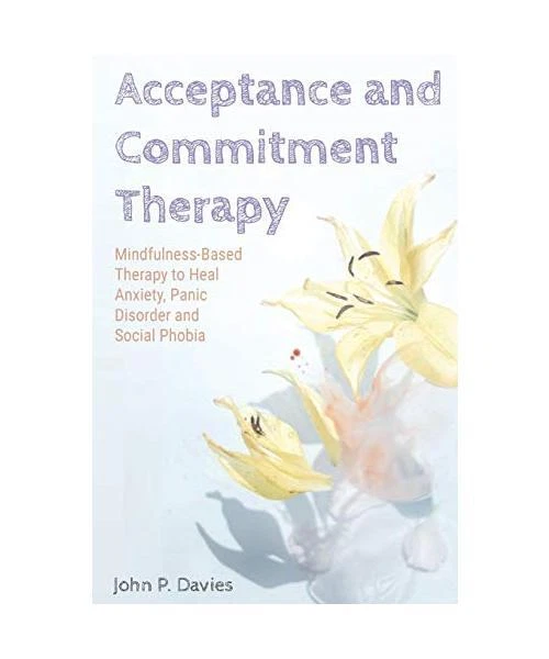 ACCEPTANCE AND COMMITMENT Therapy: Mindfulness-Based Therapy to Heal ...