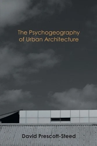 DAVID PRESCOTT-STEED THE Psychogeography of Urban Architecture (Poche ...