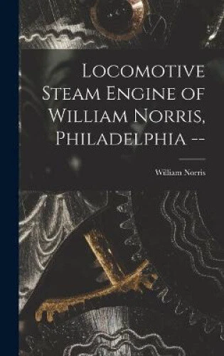 LOCOMOTIVE STEAM ENGINE of William Norris, Philadelphia -- by William ...