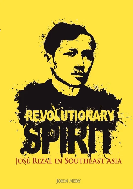 REVOLUTIONARY SPIRIT: JOSE Rizal in Southeast Asia by John Nery ...