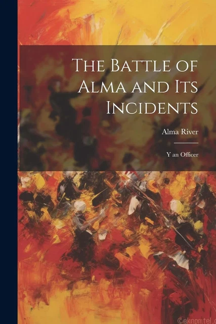 THE BATTLE OF Alma and Its Incidents Y an Officer by Alma River 9 £16. ...